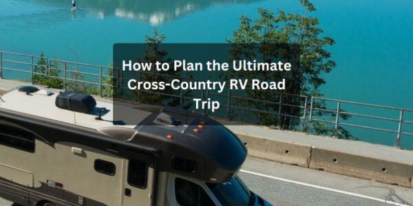 How to Plan the Ultimate Cross-Country RV Road Trip