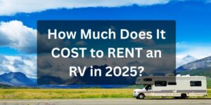 How Much Does It COST to RENT an RV in 2025?